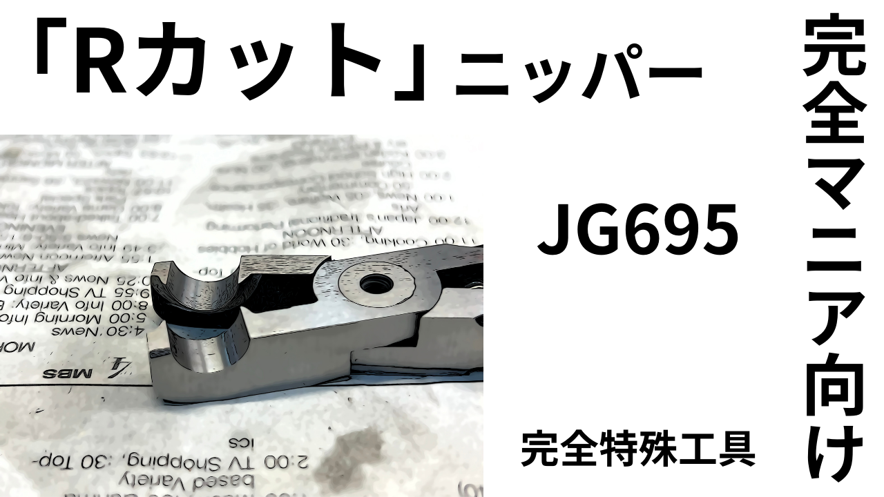 完全「マニア向け」Rカットニッパーが秀逸！JG695 リピートタイをR加工 | decoboco